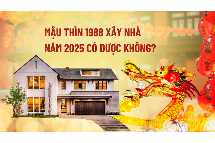 Mậu Thìn sinh năm 1988 xây nhà năm 2025 có được không?